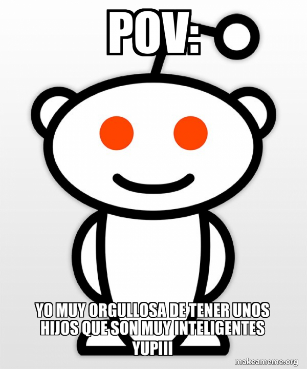 POV: yo muy orgullosa de tener unos hijos que son muy inteligentes ...