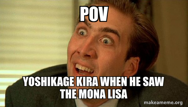 Pov Yoshikage Kira When He Saw The Mona Lisa Sarcastic Nicholas Cage Meme Generator 