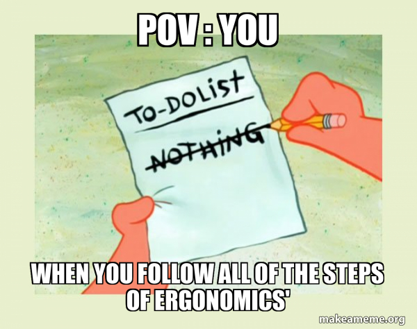 POV : you when you follow all of the steps of ergonomics' - To Do List ...