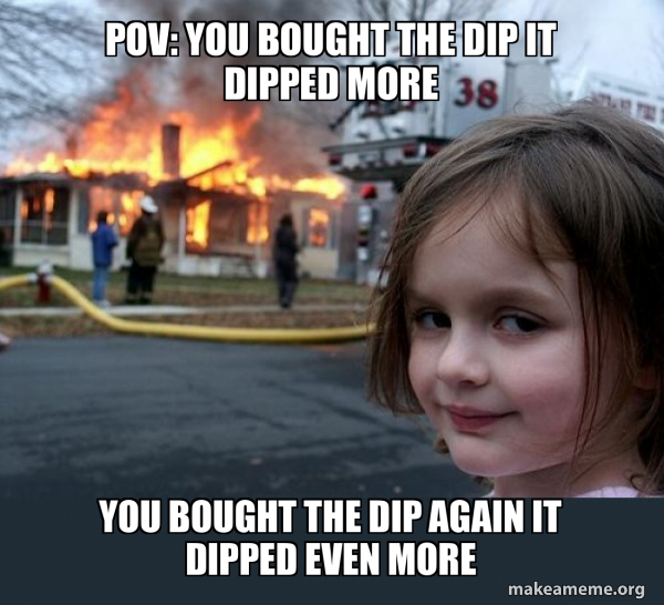 POV: You bought the dip it dipped more You bought the dip again it ...