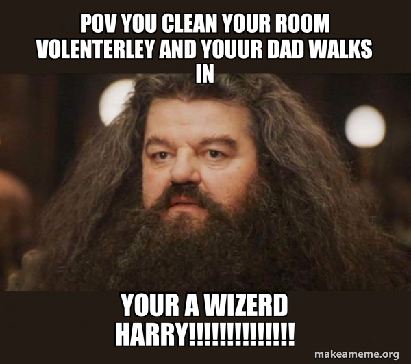 POV you clean your room volenterley and youur dad walks in YOUR A ...
