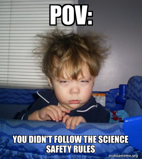 pov: you didn't follow the science safety rules - Monday Mornings Meme ...