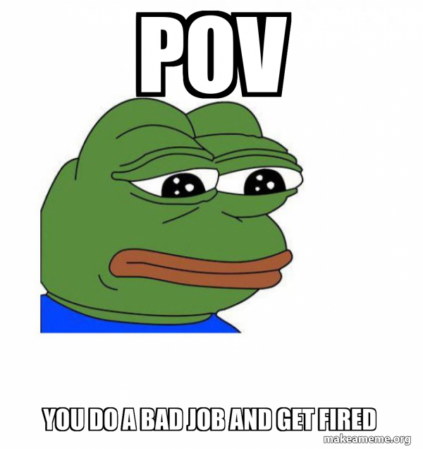 pov you do a bad job and get fired - Feels Bad Man Meme Generator