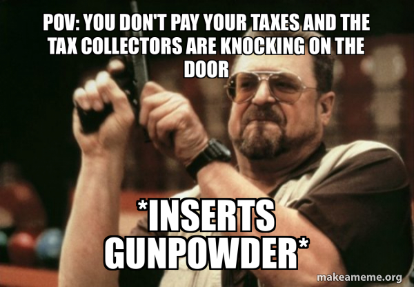 POV: you don't pay your taxes and the tax collectors are knocking on ...