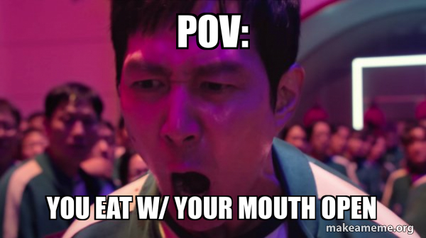 POV: you eat w/ your mouth open - I've Played These Games Before Meme ...