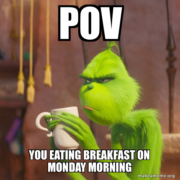 Pov You Eating Breakfast On Monday Morning Grinch Meme Generator