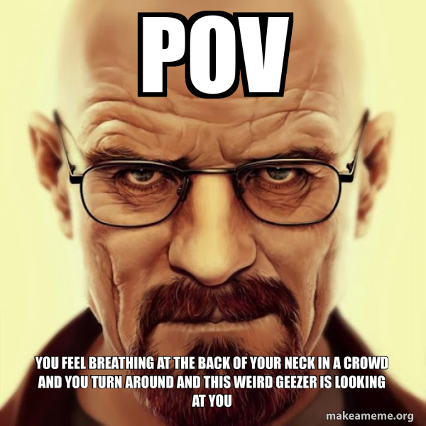POV YOU FEEL BREATHING AT THE BACK OF YOUR NECK IN A CROWD AND YOU TURN ...