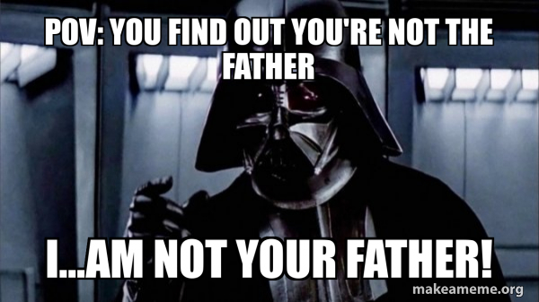POV: you find out you're not the father I...am not your father! - Darth ...