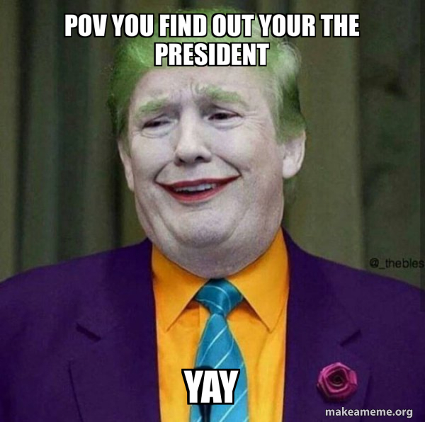 POV you find out your the president Yay - Donald Trump - The Joker Meme ...