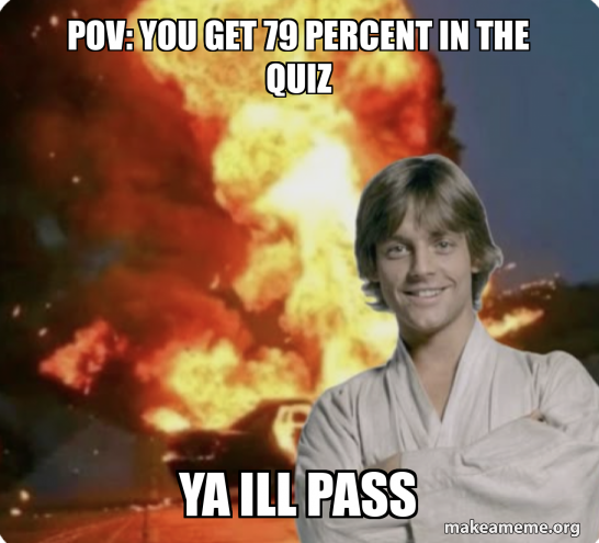 PoV: You get 79 percent in the quiz Ya ill pass Meme Generator