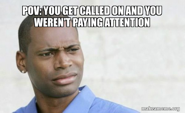 pov: you get called on and you weren't paying attention - Confused ...