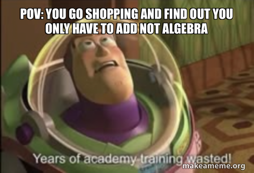 Pov: YOu go shopping and find out you only have to add not algebra Meme ...