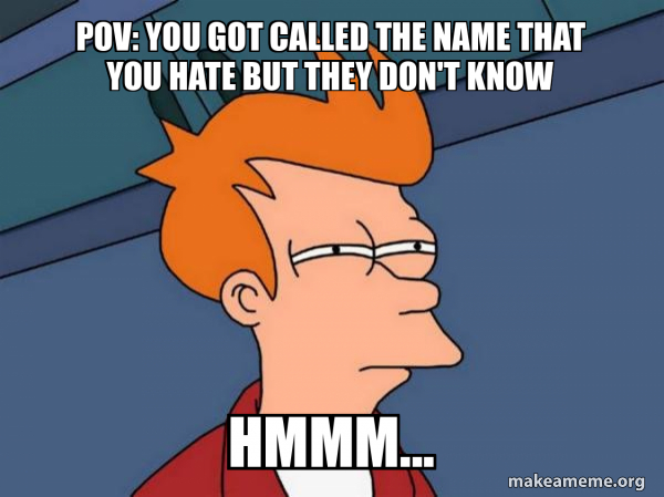 Pov: you got called the name that you hate but they don't know hmmm... - Futurama Fry Meme Generator