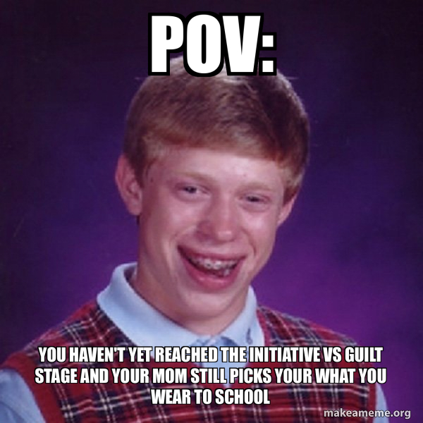 pov: you haven't yet reached the initiative vs guilt stage and your mom ...