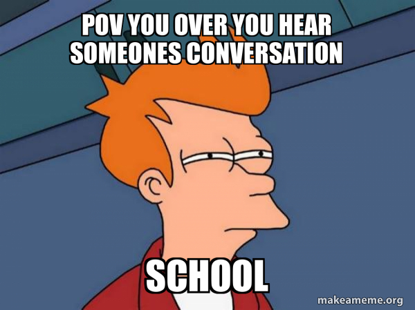 pov you over you hear someones conversation school - Futurama Fry Meme ...