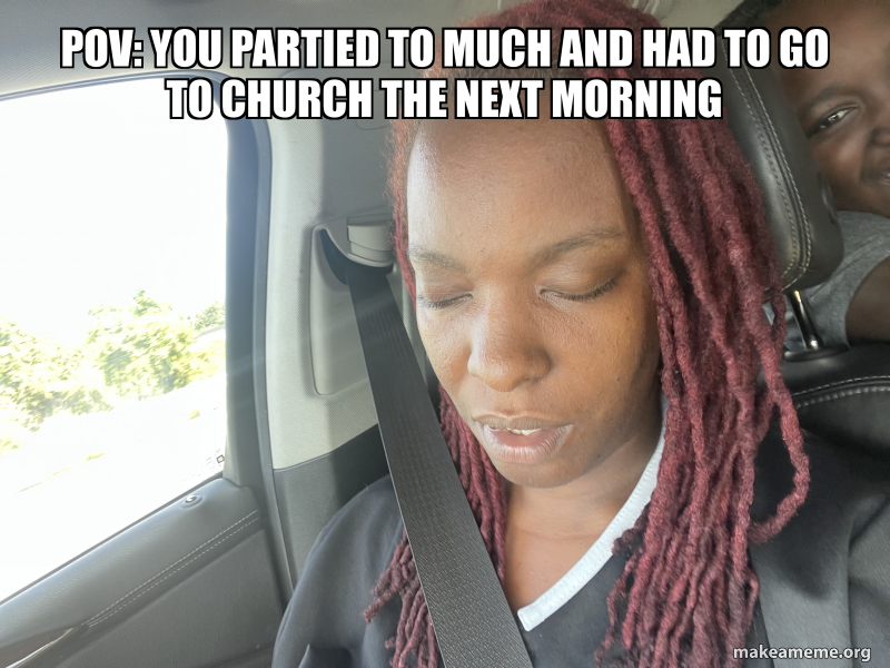 Pov: you partied to much and had to go to church the next morning Meme ...