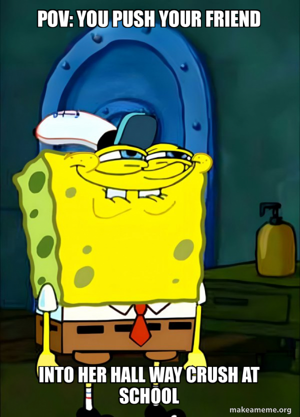 Pov: You push your friend Into her hall way crush at school - SpongeBob ...
