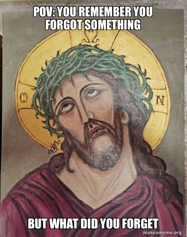 POV: you remember you forgot something but what did you forget - Jesus ...