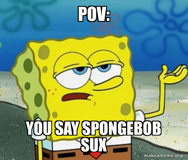pov: you say spongebob sux - Tough SpongeBob Meme Generator