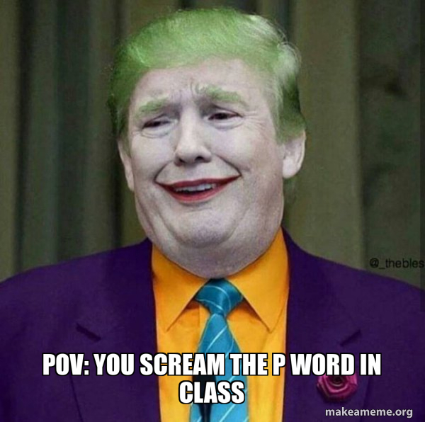 POV: You scream the p word in class - Donald Trump - The Joker Meme ...