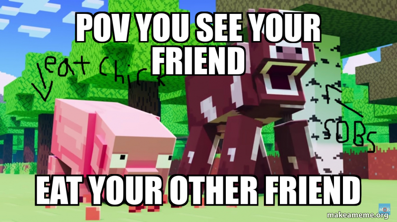 Pov You See Your Friend Eat Your Other Friend Memes Be Like Meme