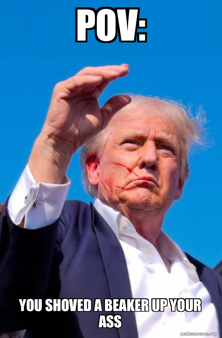 POV: You shoved a beaker up your ass - Trump Shot Meme Generator