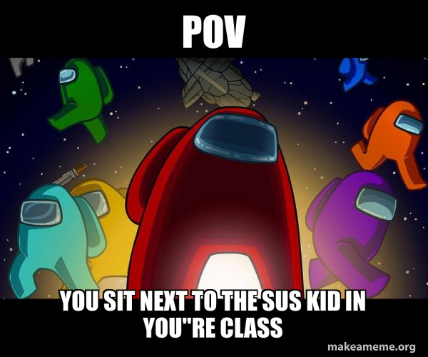 pov you sit next to the SUS KID in you"re class - Among Us Meme Generator