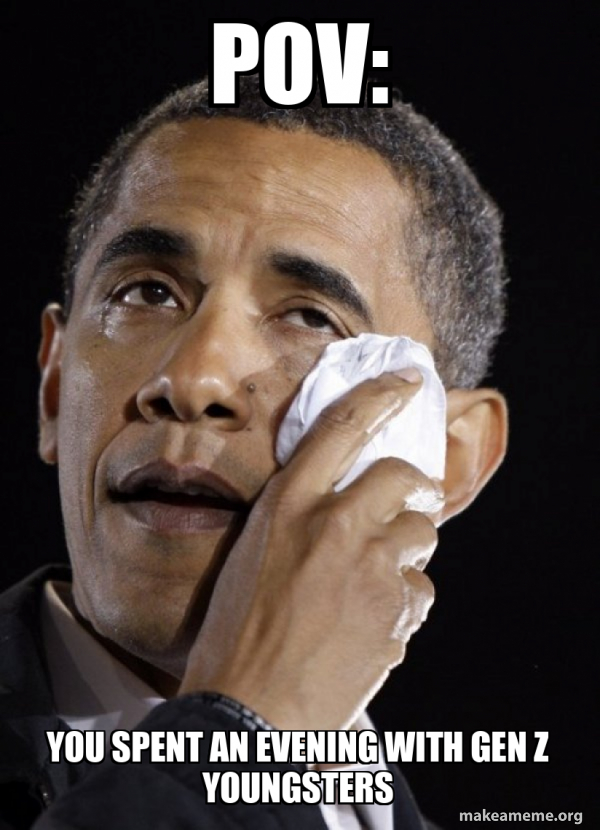 POV: You spent an evening with gen Z youngsters - Crying Obama Meme ...