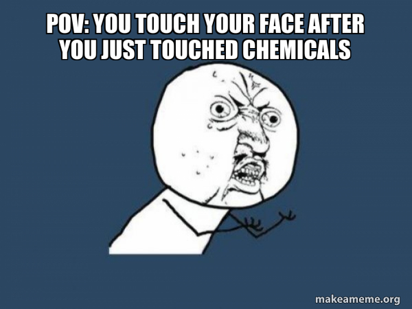 Pov: you touch your face after you just touched chemicals - Y U No Meme ...