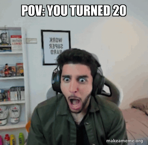 pov: you turned 20 Meme Generator