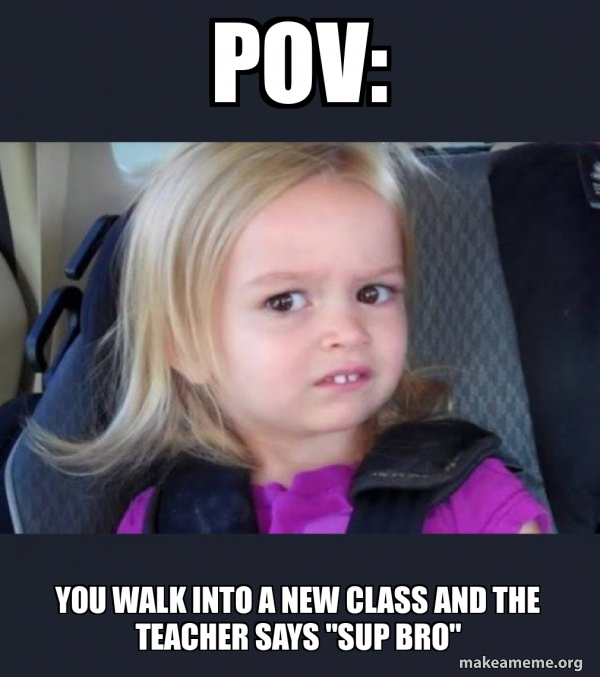pov: you walk into a new class and the teacher says "sup bro" - Side-Eyes Chloe Meme Generator