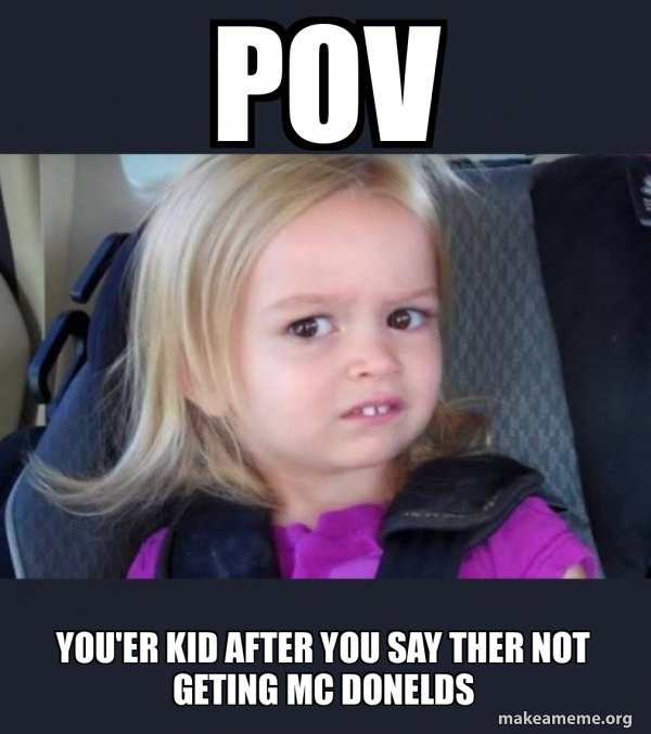 POV YOU'ER KID AFTER YOU SAY THER NOT GETING MC DONELDS - Side-Eyes ...