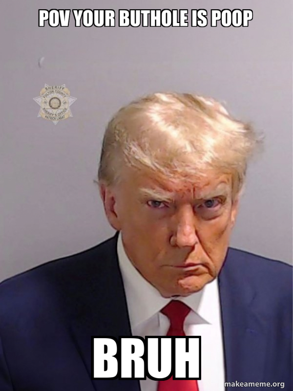 pov your buthole is poop BRUH - Donald Trump Mugshot Meme Generator