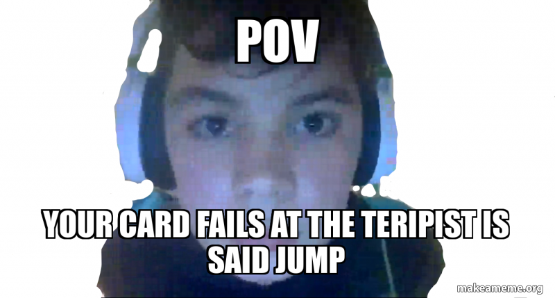 pov your card fails at the teripist is said jump Meme Generator