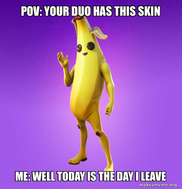 POV: YOUR DUO HAS THIS SKIN me: WELL TODAY IS THE DAY I LEAVE - Peely ...