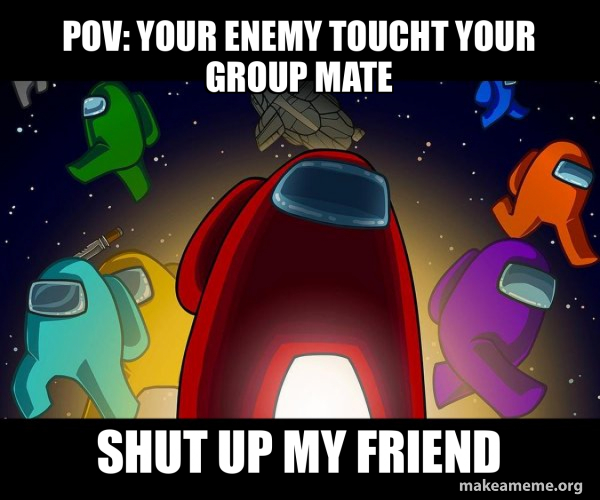 pov: your enemy toucht your group mate shut up my friend - Among Us ...