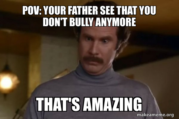 Pov: your father see that you don't bully anymore That's amazing - Ron ...