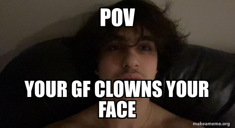 pov your gf clowns your face Meme Generator