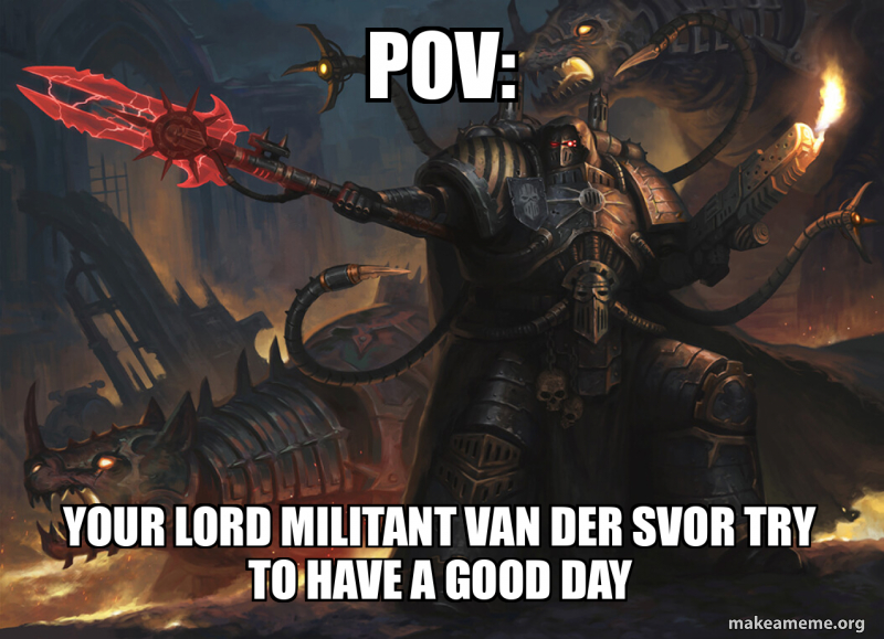POV: Your Lord Militant van der Svor try to have a good day Meme Generator