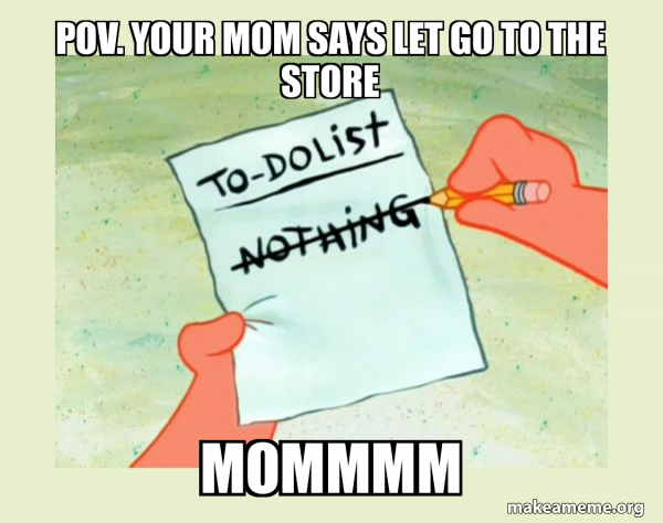 pov. your mom says let go to the store mommmm - To Do List - Nothing ...