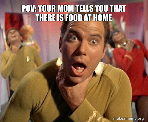 Pov: Your mom tells you that there is food at home - Captain Kirk Choking Meme Generator