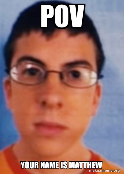 POV Your name is Matthew Meme Generator
