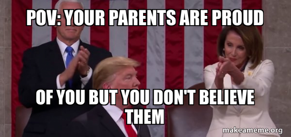 POV: Your Parents Are Proud Of You But You Don't Believe Them - Nancy Pelosi Clapping Meme Generator