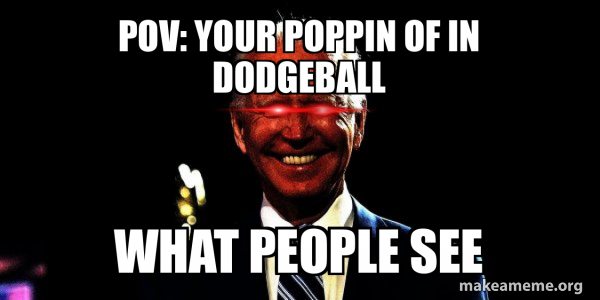 pov: your poppin of in dodgeball what people see - Dark Brandon Meme ...