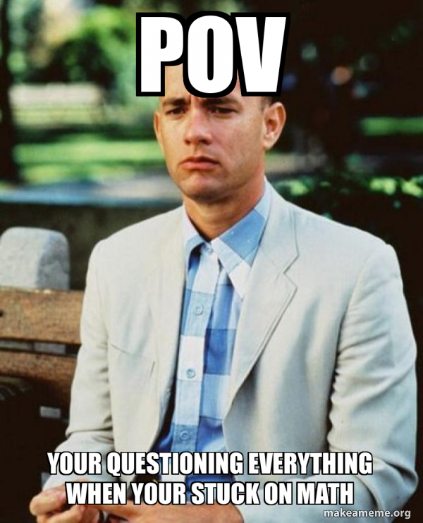 pov your questioning everything when your stuck on math - Forrest Gump ...