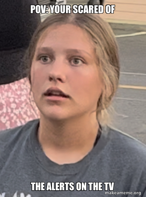 Pov: your scared of The alerts on the tv Meme Generator