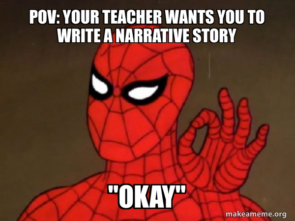 pov: your teacher wants you to write a narrative story "okay ...