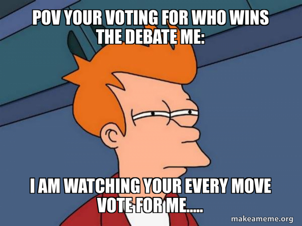pov your voting for who wins the debate me: i am watching your every ...
