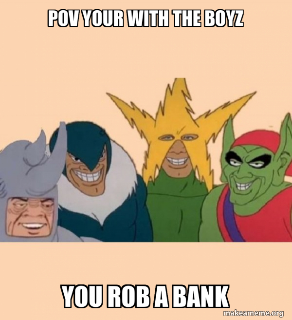 pov your with the boyz you rob a bank - Me and the Boys Meme Generator