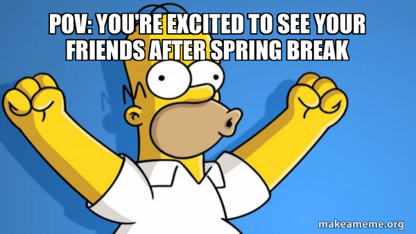 Pov: You're excited to see your friends after spring break - Happy Homer Meme Generator